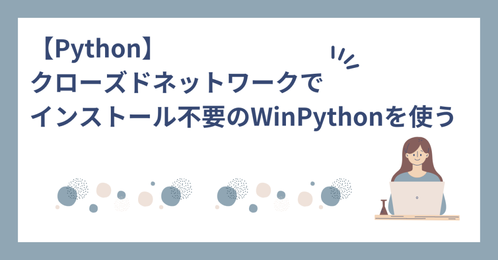 【Python】クローズドネットワークでインストール不要のWinPythonを使う | TechNote