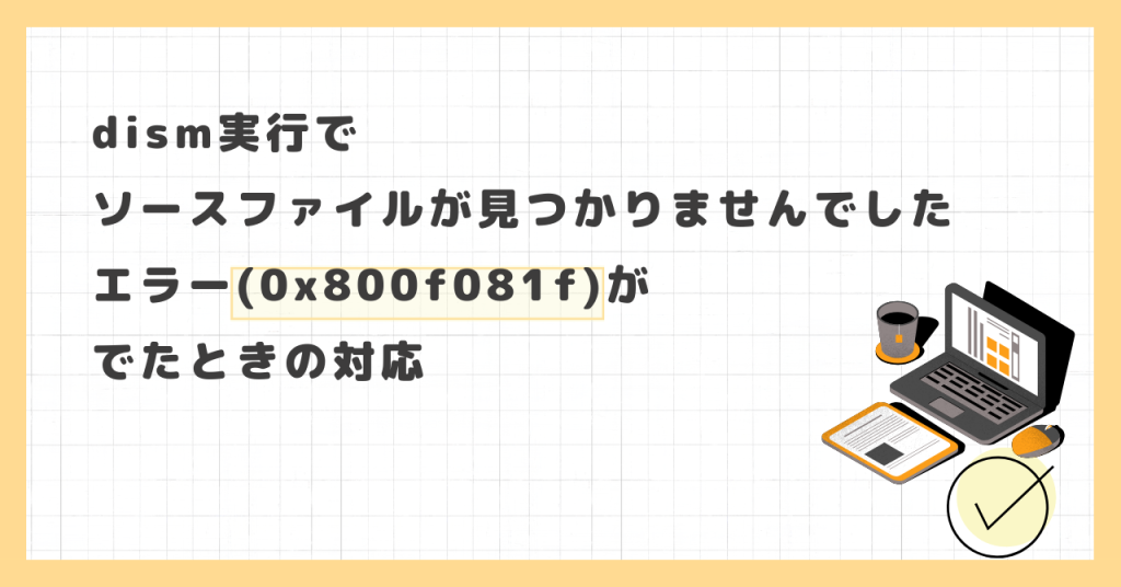 【windows】dism実行でソースファイルが見つかりませんでしたエラー0x800f081fがでたときの対応方法 Technote