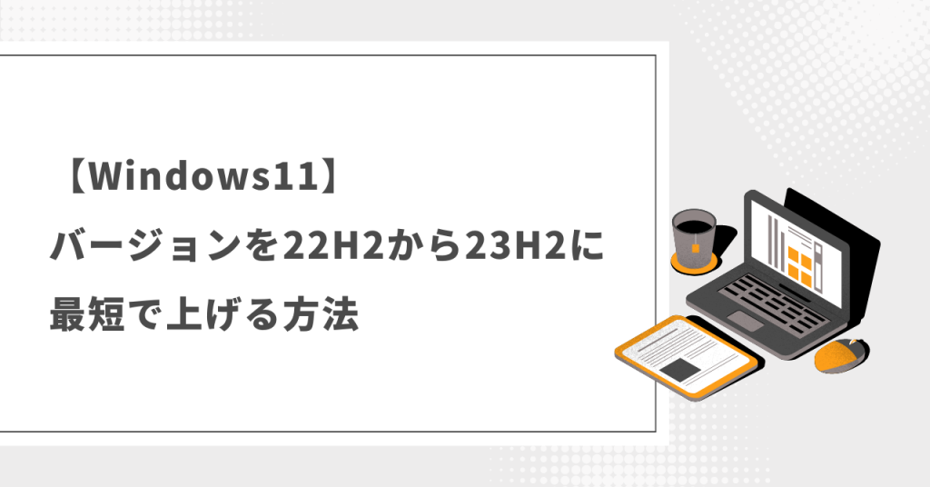 【Windows11】バージョンを22H2から23H2に最短で上げる方法 | TechNote