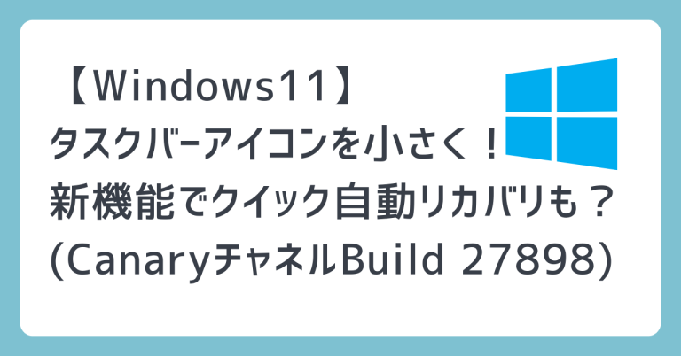 【Windows11】タスクバーアイコンを小さく！新機能クイック自動リカバリも？(CanaryチャネルBuild 27898) | TechNote
