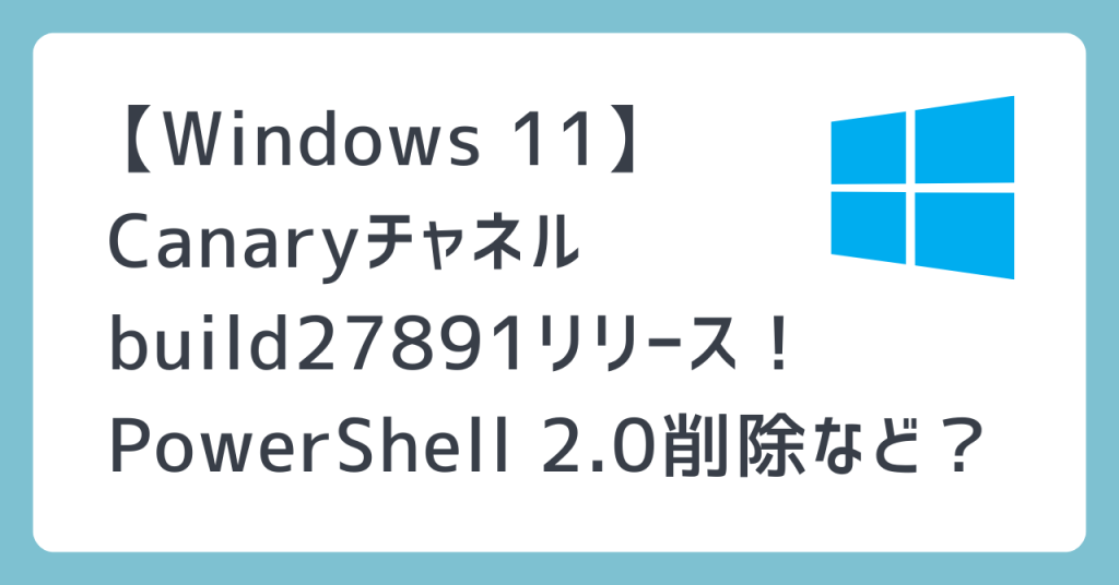 【Windows11】Canaryチャネルbuild27891リリース！PowerShell 2.0削除など？ | TechNote