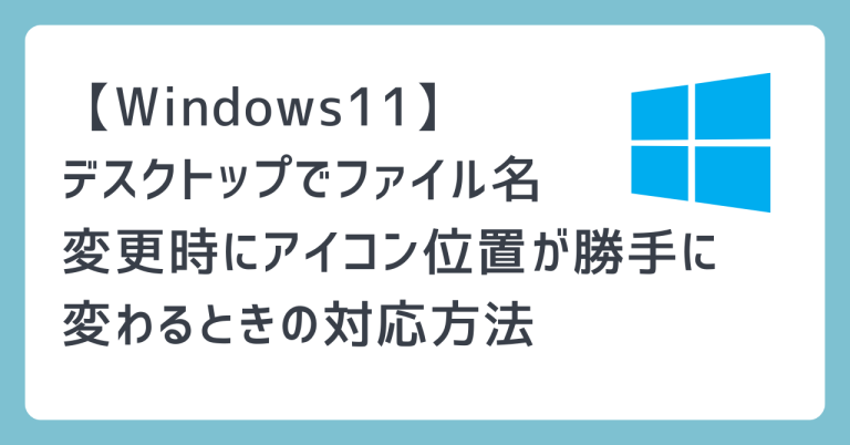 【Windows11】デスクトップでファイル名変更時にアイコン位置が勝手に変わるときの対応方法 | TechNote